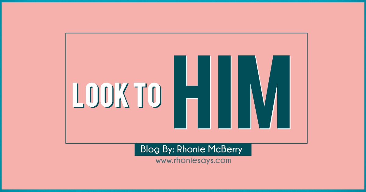 Look to Him – RhonieSays
